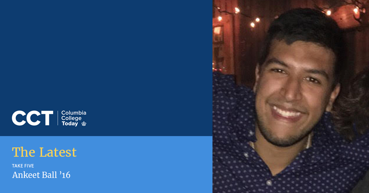 Take Five with Ankeet Ball ’16 | Columbia College Today